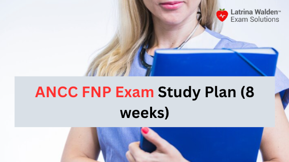 ANCC FNP Exam Study Plan (8 weeks) – Latrina Walden Exam Solutions